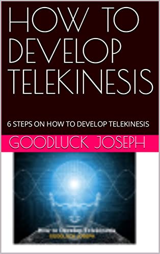 HOW TO DEVELOP TELEKINESIS: 6 STEPS ON HOW TO DEVELOP TELEKINESIS by GOODLUCK JOSEPH | Goodreads