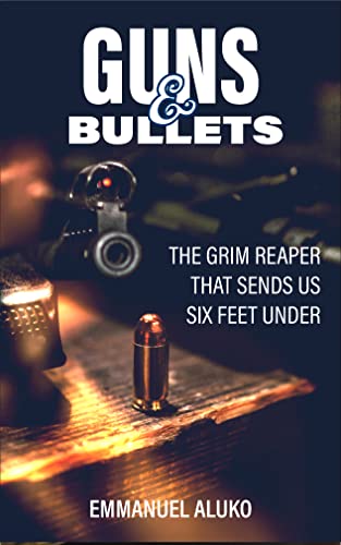 GUNS AND BULLETS: The Grim Reaper That Sends Us Six Feet Under by ...