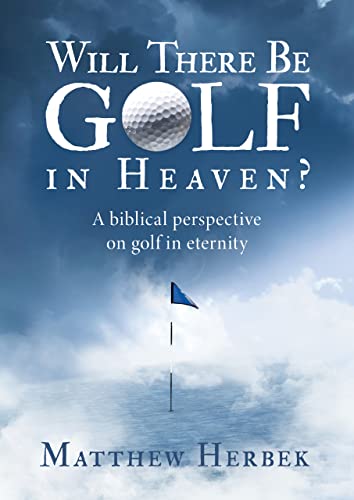 Will There Be Golf In Heaven?: A biblical perspective on golf in ...
