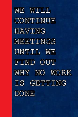 We Will Continue Having Meetings Until We Find Out Why No Work Is ...