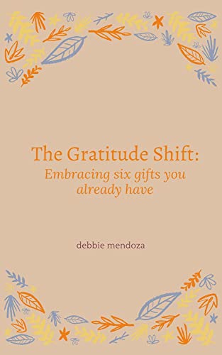The Gratitude Shift: Embracing six gifts you already have by Debbie ...