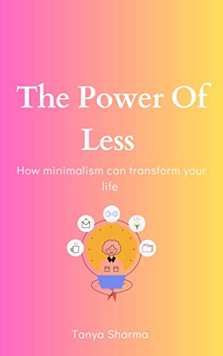 POWER OF LESS: HOW MINIMALISM CAN TRANSFORM YOUR LIFE by TANYA SHARMA ...
