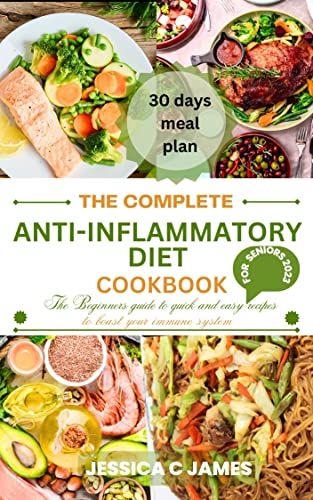THE COMPLETE ANTI-INFLAMMATORY DIET COOKBOOK FOR SENIORS (2023): The beginners guide to quick ...