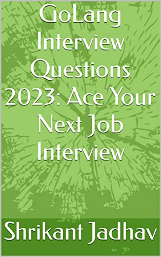 GoLang Interview Questions 2023: Ace Your Next Job Interview by Shrikant Jadhav | Goodreads