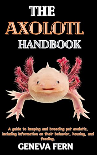 The Axolotl Handbook: A guide to keeping and breeding pet axolotls ...