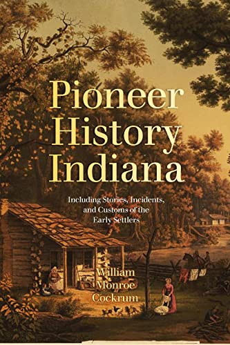 Pioneer History of Indiana: Including Stories, Incidents, and Customs ...