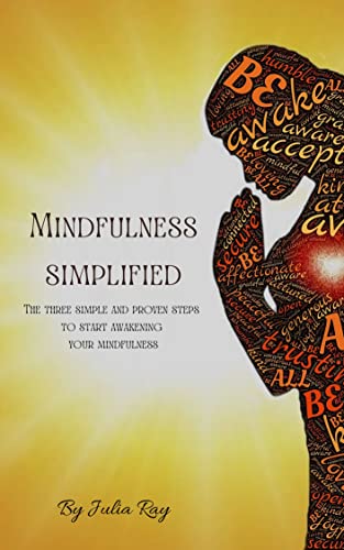 Mindfulness simplified: The three simple and proven steps to start awakening your mindfulness by ...