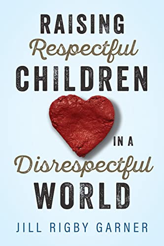 Raising Respectful Children in a Disrespectful World by Jill Rigby Garner | Goodreads