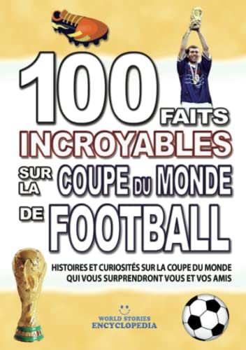 100 FAITS INCROYABLES SUR LA COUPE DU MONDE: Histoires et Curiosités ...