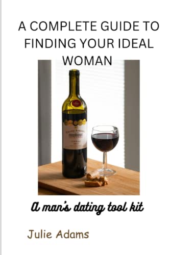 A COMPLETE GUIDE TO FINDING YOUR IDEAL WOMAN: A man's dating tool kit ...