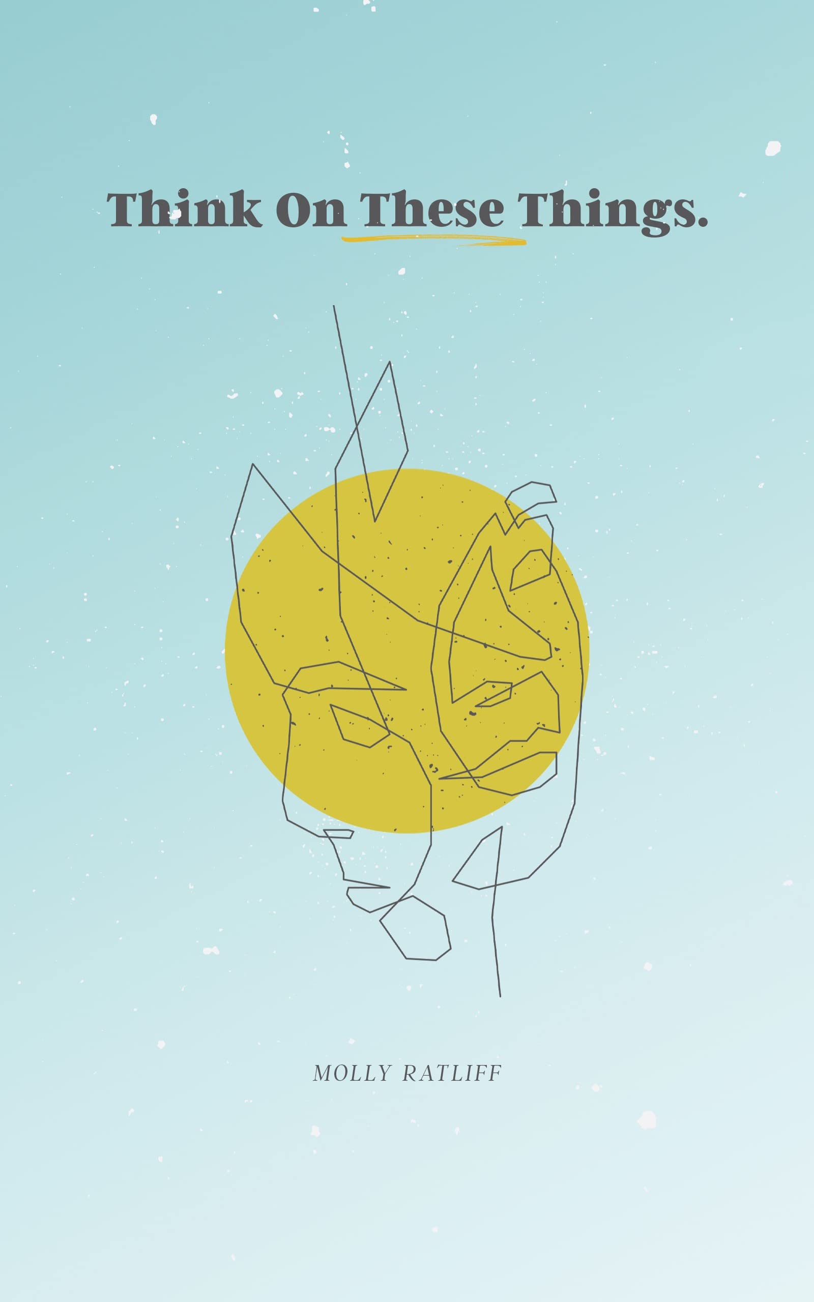 Think On These Things: Thinking How God Thinks by Molly Ratliff | Goodreads