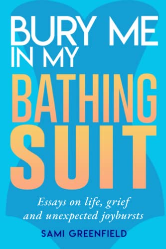 Bury Me In My Bathing Suit: Essays on life, grief and unexpected ...