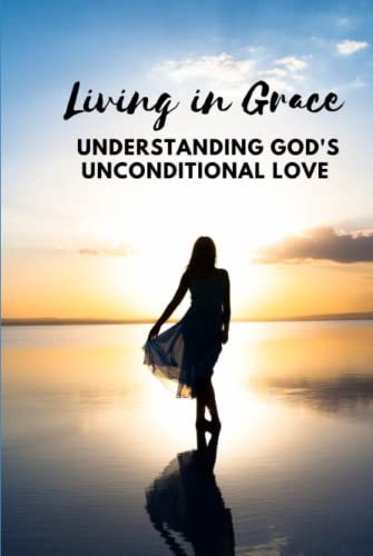Living in Grace: Understanding God's Unconditional Love by Nichole ...