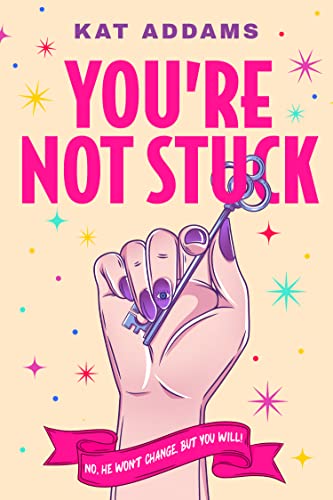 You're Not Stuck: No, He Won't Change. But You Will! by Kat Addams | Goodreads