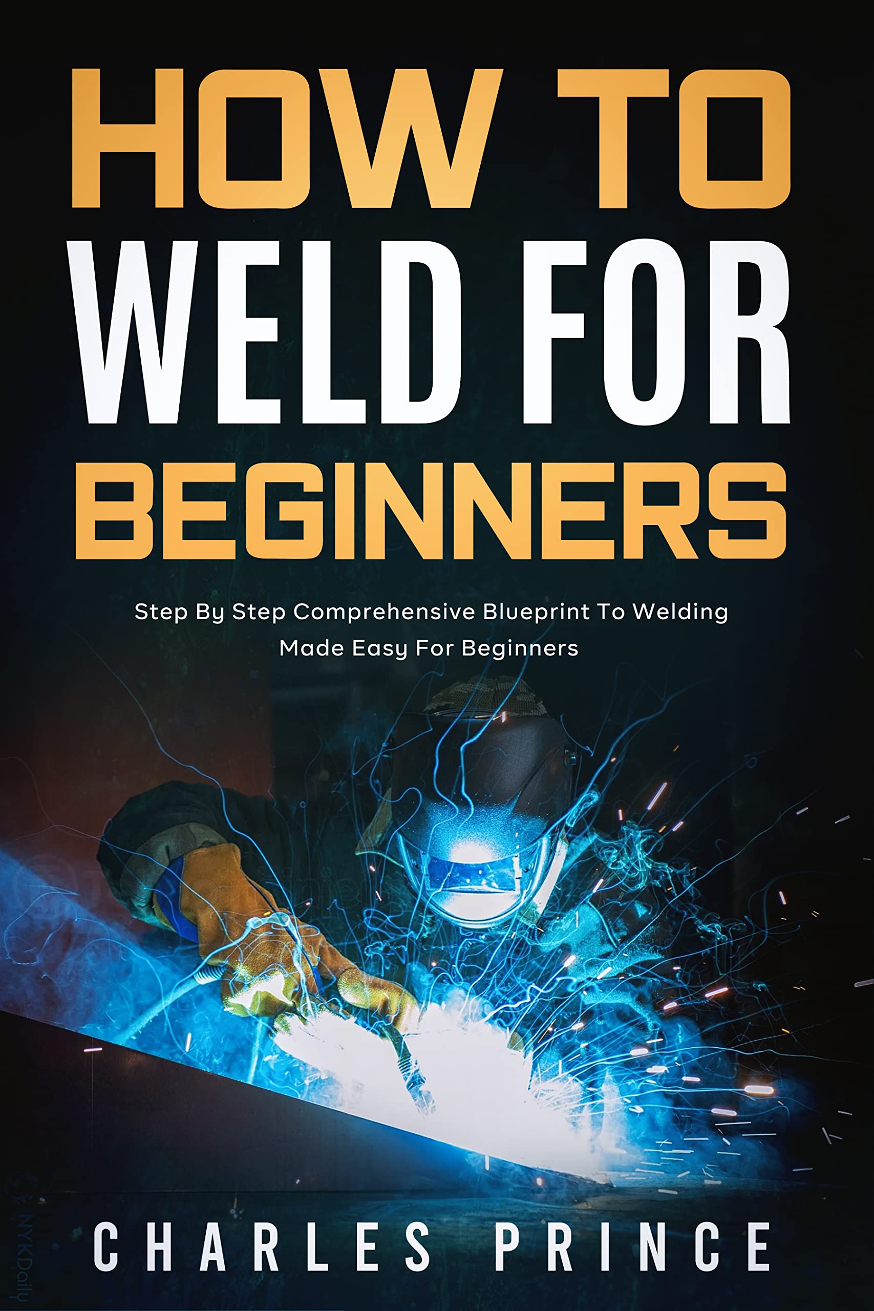 How to Weld for Beginners: Step By Step Comprehensive Blueprint to ...