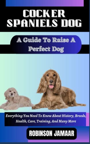 COCKER SPANIELS DOG A Guide To Raise A Perfect Dog: Everything You Need ...