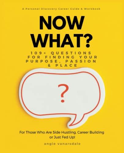 NOW WHAT? A Personal Discovery Career Guide & Workbook: 109+ Questions For Uncovering Your Life ...