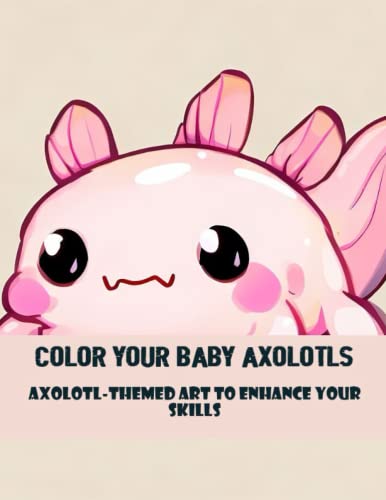 Color Your Baby Axolotls: Axolotl-Themed Art To Enhance Your Skills by ...