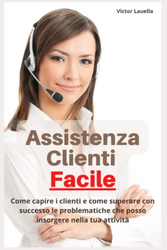 Assistenza Clienti Facile: Come capire i clienti e come superare con ...