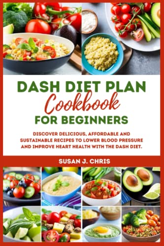 The DASH Diet Plan Cookbook: Discover Delicious, Affordable and Sustainable Recipes to Lower ...