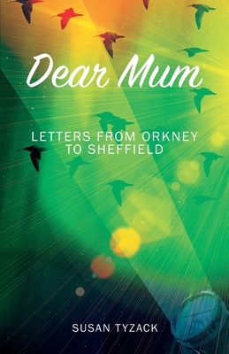 Dear Mum: Letters from Orkney to Sheffield by Susan Tyzack | Goodreads