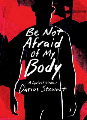 Be Not Afraid of My Body: A Lyrical Memoir by Darius Stewart | Goodreads