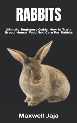RABBITS: Ultimate Beginners Guide: How to Train, Breed, House, Feed And ...
