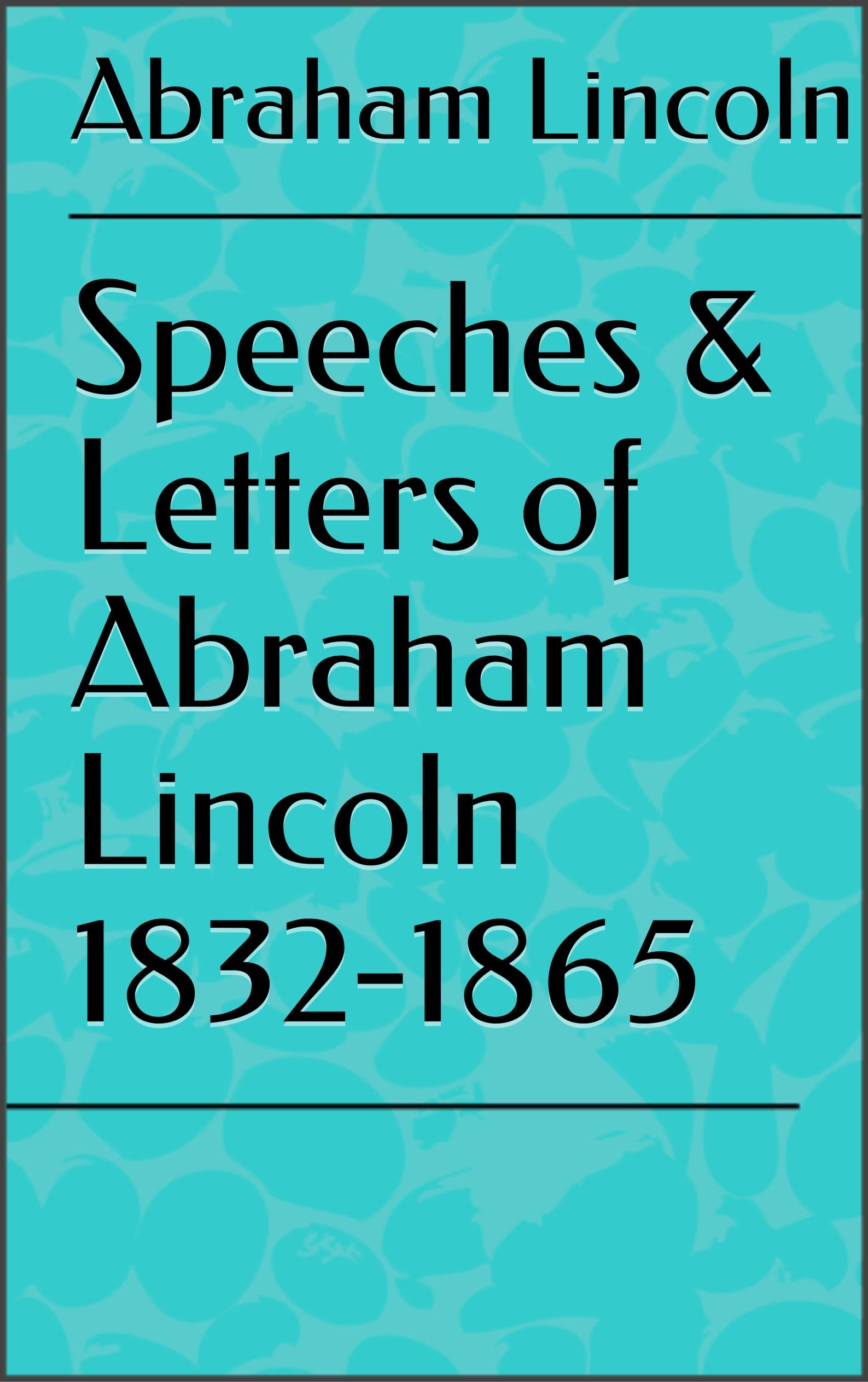Speeches and Letters of Abraham Lincoln 1832-1865 by Abraham Lincoln ...