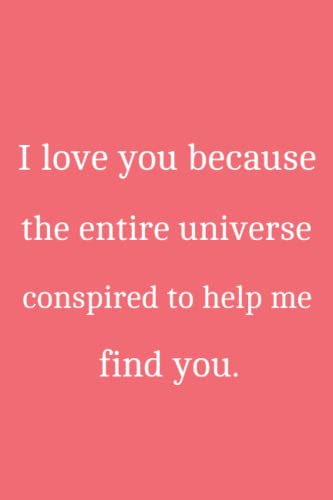 I Love You Because the Entire Universe Conspired to Help Me Find You ...