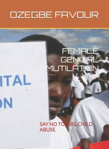FEMALE GENITAL MUTILATION: SAY NO TO GIRL CHILD ABUSE by OZEGBE FAVOUR ...