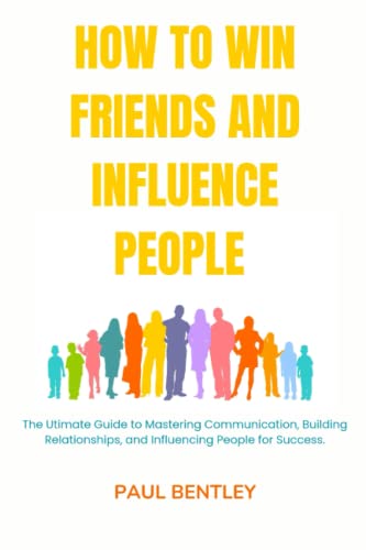 How to Win Friends and Influence People: The Ultimate Guide to ...
