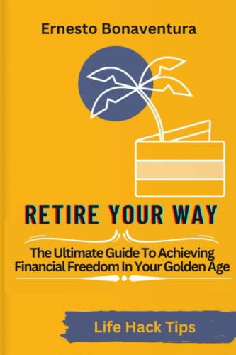 Retire Your Way: The Ultimate Guide To Achieving Financial Freedom In ...