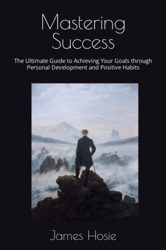 Mastering Success: The Ultimate Guide to Achieving Your Goals through ...