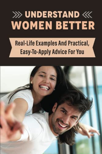 Understand Women Better: Real-Life Examples And Practical, Easy-To ...