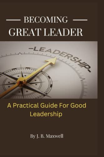 BECOMING GREAT LEADER: A Practical Guide For Good Leadership by J. B ...