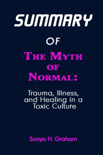 Summary of The Myth of Normal: Trauma, Illness, and Healing in a Toxic Culture by Dr. Gabor Maté ...