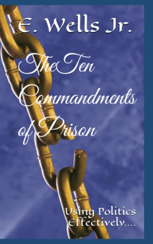 Ten Commandments of Prisons: Using Politics Effectively.... by E. Wells ...