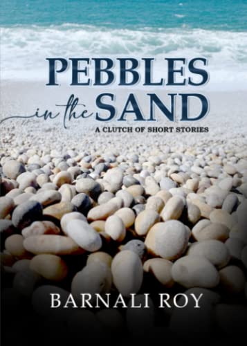Pebbles In The Sand: A Clutch Of Short Stories by Barnali Roy | Goodreads