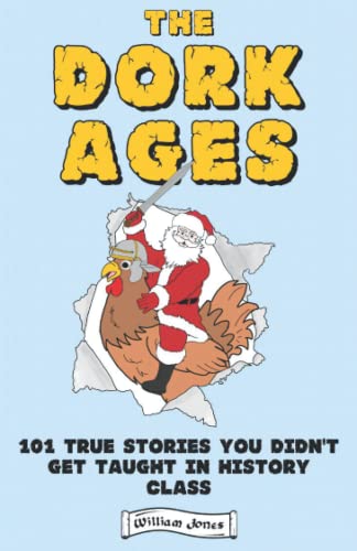The Dork Ages: 101 True Stories You Didn't Get Taught In History Class by William Jones | Goodreads