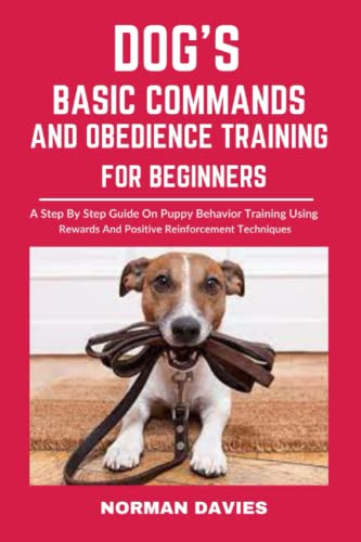 DOG'S BASIC COMMANDS AND OBEDIENCE TRAINING FOR BEGINNERS: A STEP BY STEP GUIDE ON PUPPY ...