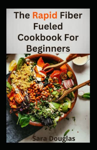 The Rapid Fiber Fueled Cookbook For Beginners: The Complete Quick And ...