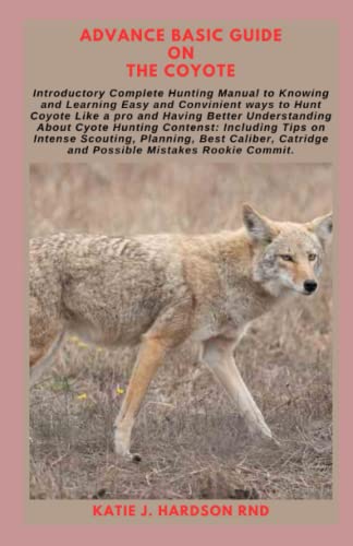 ADVANCE BASIC GUIDE ON THE COYOTE: Introductory Complete Hunting Manual ...