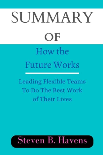 SUMMARY Of How the Future Works: Leading Flexible Teams To Do The Best ...