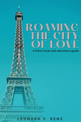 Roaming the City of Love: A Paris travel and adventure guide by Leonard ...