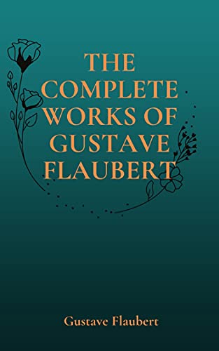 Gustave Flaubert : The Complete Works of Gustave Flaubert by Gustave ...