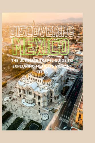 Discovering Mexico: The Ultimate Travel Guide to Exploring Mexico's ...