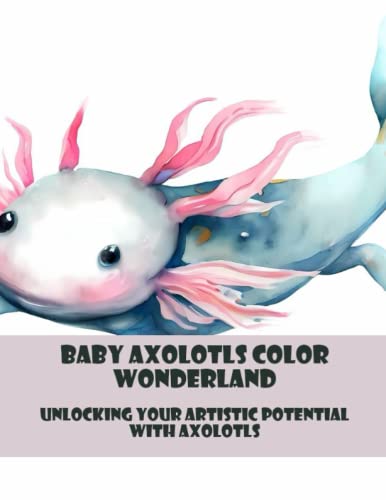 Baby Axolotls Color Wonderland: Unlocking Your Artistic Potential With ...