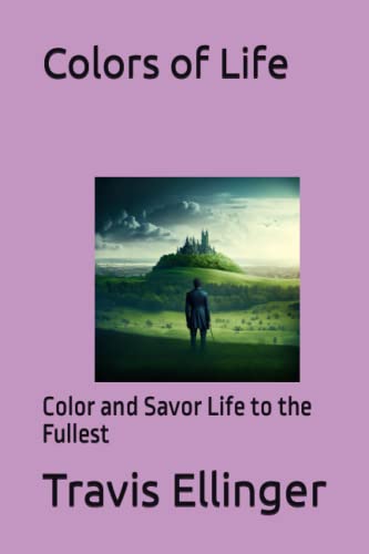 Colors of Life: Color and Savor Life to the Fullest by Travis Ellinger ...