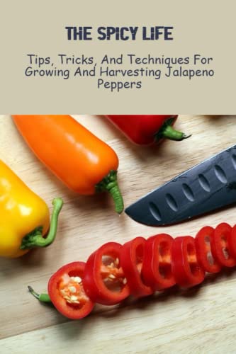 The Spicy Life: Tips, Tricks, And Techniques For Growing And Harvesting ...