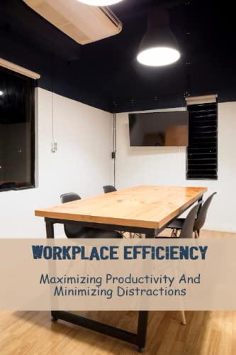 Workplace Efficiency: Maximizing Productivity And Minimizing ...